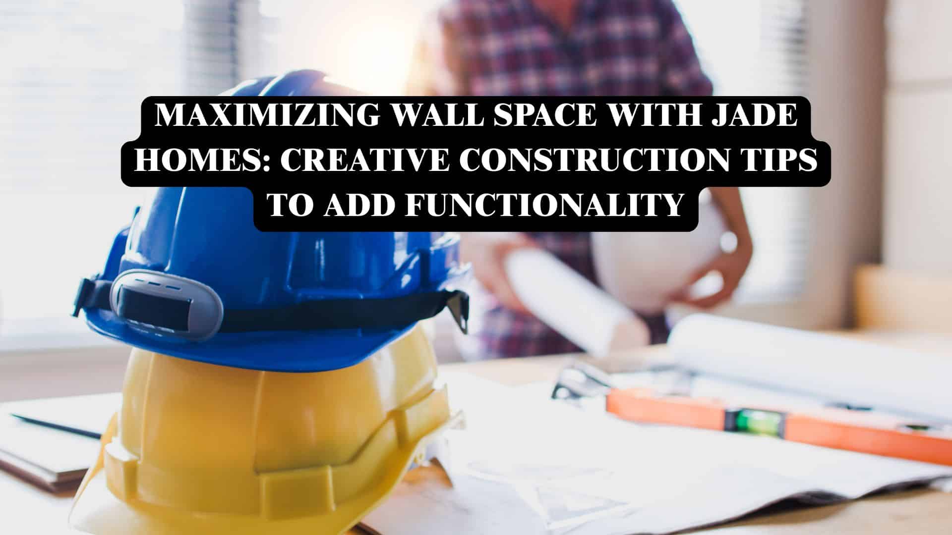 Maximizing Wall Space with Jade Homes | Home Construction Company Tips